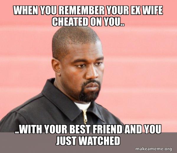 When you remember your ex wife cheated on you.. ..with your best friend ...