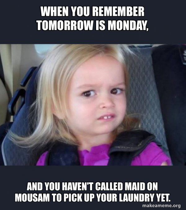 When you remember tomorrow is Monday, and you haven't called Maid on ...