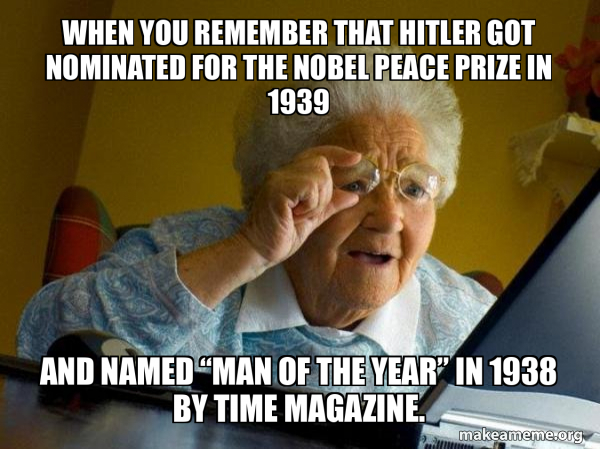 When you remember that Hitler got nominated for the nobel peace prize ...