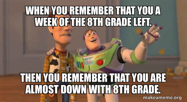 When you remember that you a week of the 8th grade left. Then you ...