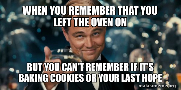 When you remember that you left the oven on But you can't remember if ...