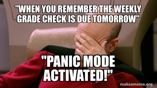 "When you remember the weekly grade check is due tomorrow" "Panic mode activated!" - Picard ...