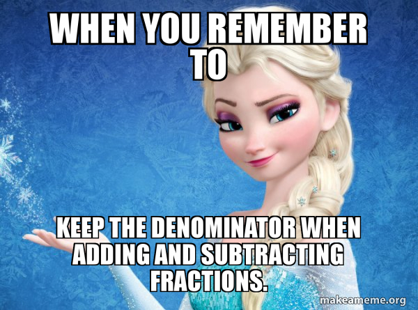 when you remember to keep the denominator when adding and subtracting ...