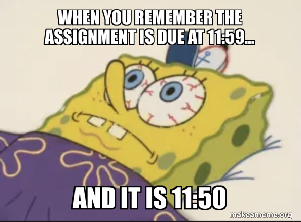 When you remember the Assignment is due at 11:59... and it is 11:50 ...
