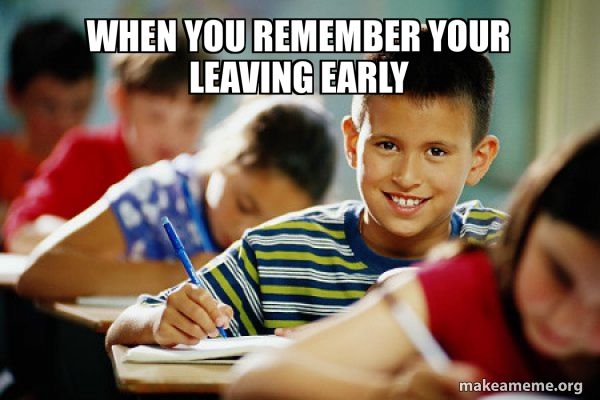 When you remember your leaving early - Scumbag Student Meme Generator