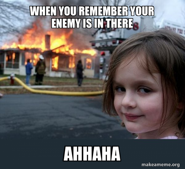 when you remember your enemy is in there ahhaha - Disaster Girl Meme ...