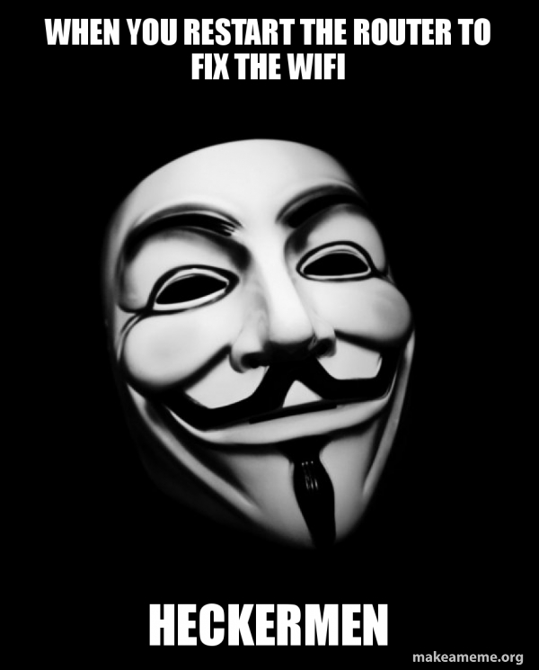 when you restart the router to fix the wifi heckermen - Anonymous Meme ...
