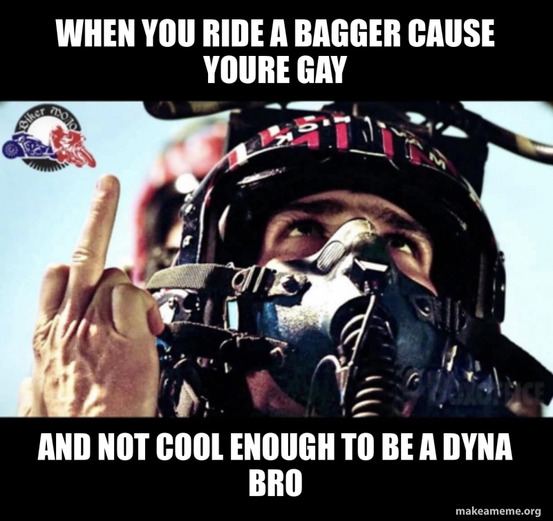 When you ride a bagger cause youre gay And not cool enough to be a dyna ...