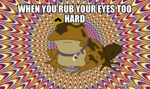 When You rub your Eyes Too Hard - Hypnotoad Meme Generator