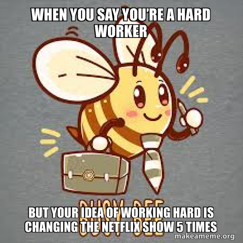 When you say you’re a hard worker But your idea of working hard is ...