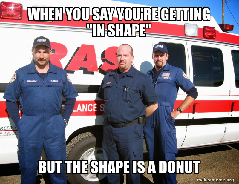 When you say you're getting "in shape" But the shape is a donut - EMS ...