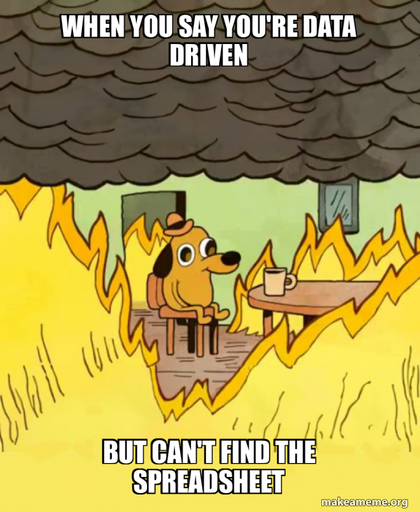 When you say you're data driven But can't find the spreadsheet - This ...