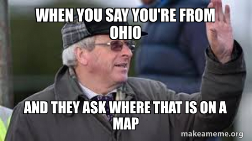 When you say you're from Ohio And they ask where that is on a map Meme ...
