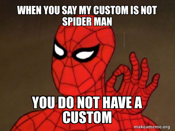 when you say my custom is not spider man you do not have a custom ...