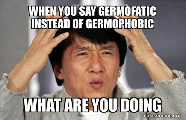 When you say Germofatic instead of germophobic WHAT ARE YOU DOING ...