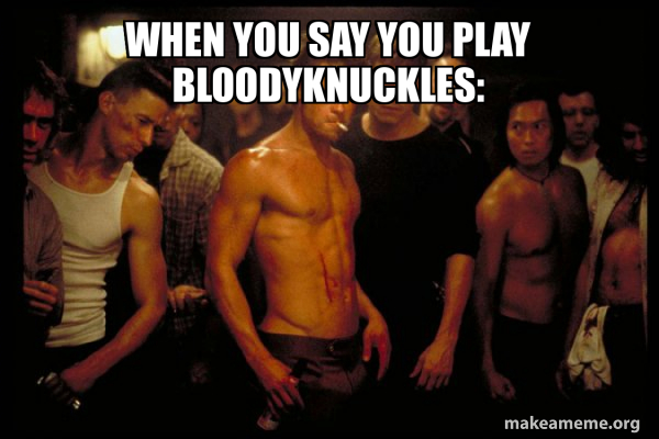 When you say you play bloodyknuckles: - Fight Club Meme Generator