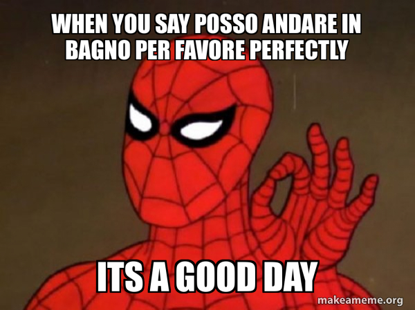 When you say posso andare in bagno per favore perfectly ITS A GOOD DAY ...