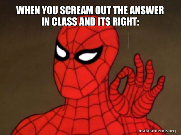when you scream out the answer in class and its right: - Spiderman ...
