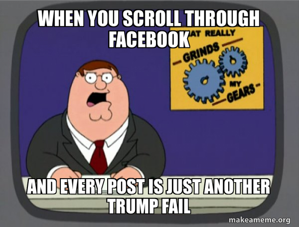 When you scroll through Facebook And every post is just another Trump ...