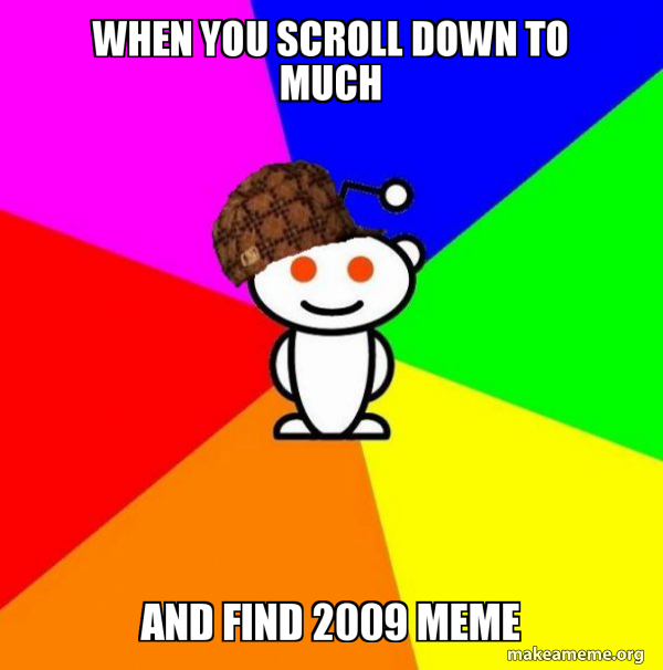 when you scroll down to much and find 2009 meme - Scumbag Redditor Meme ...