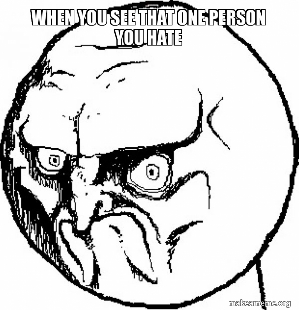 when you see that one person you hate - No Rage Face Meme Generator