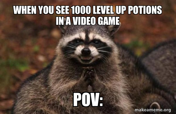 When you see 1000 level up potions in a video game pov: - Evil Plotting ...