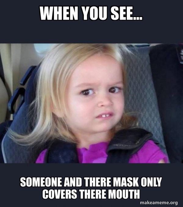 WHEN YOU SEE... SOMEONE AND THERE MASK ONLY COVERS THERE MOUTH - Side ...