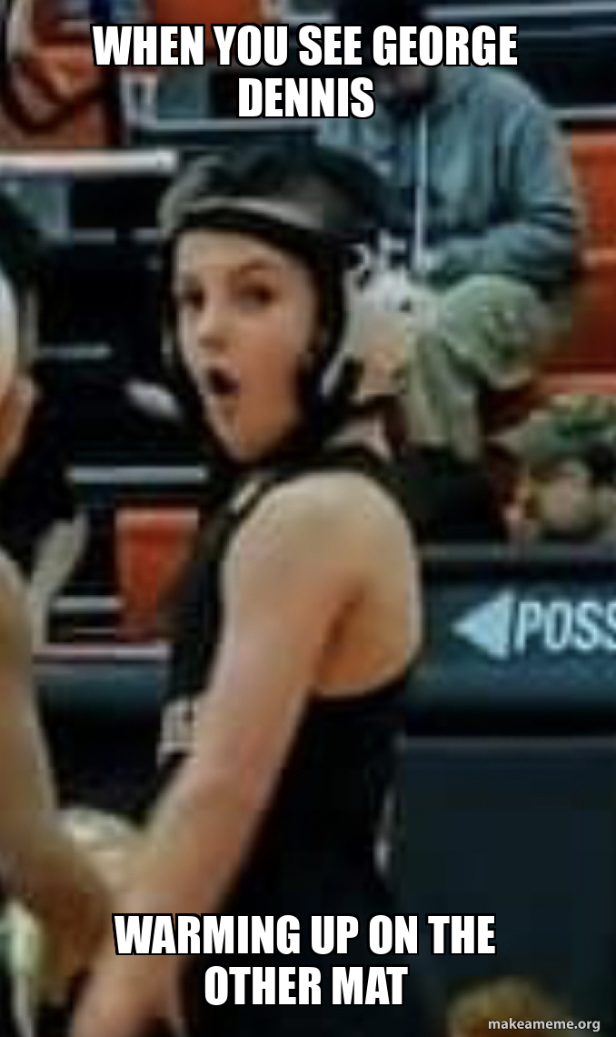When you see George dennis Warming up on the other mat Meme Generator
