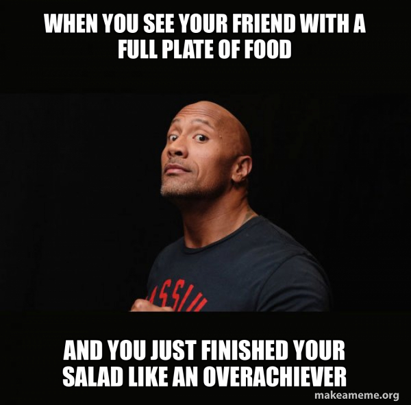 When you see your friend with a full plate of food And you just ...