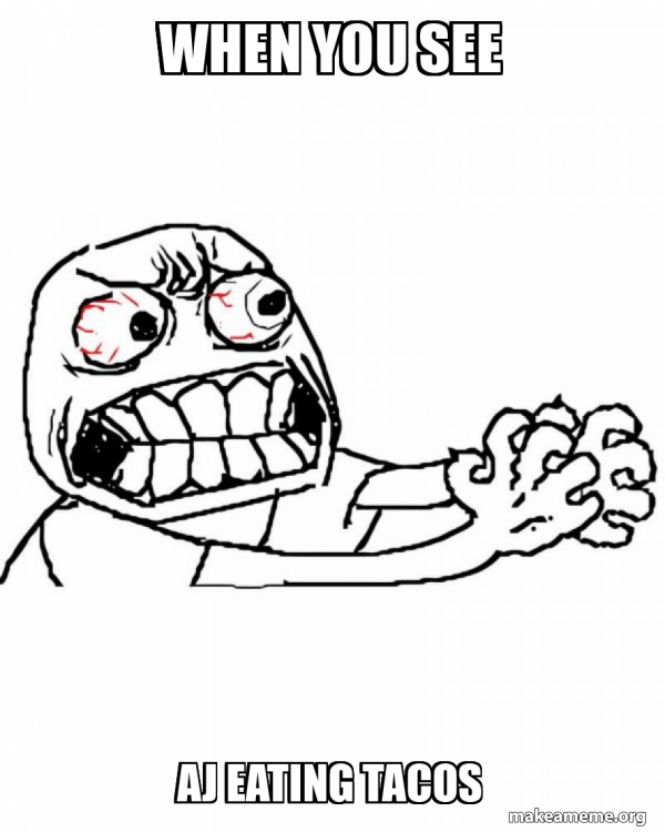 when you see aj eating tacos - Angry Meme Generator