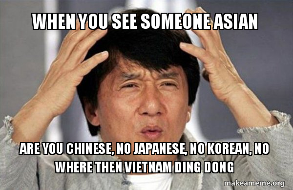 When you see someone asian are you chinese, NO Japanese, NO Korean, NO ...