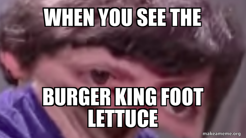 when you see the burger king foot lettuce Meme Generator