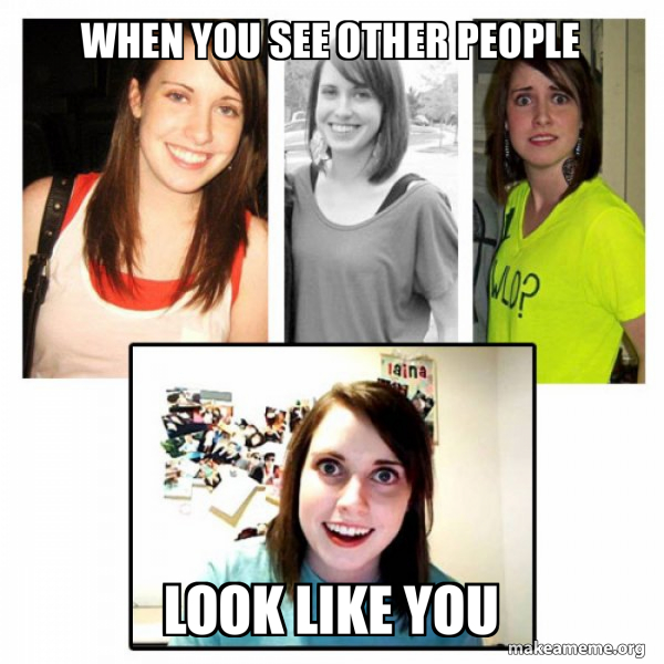 WHEN YOU SEE OTHER PEOPLE LOOK LIKE YOU - OAG's Overly Attached ...