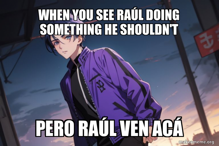When you see Raúl doing something he shouldn't Pero Raúl ven acá Meme ...