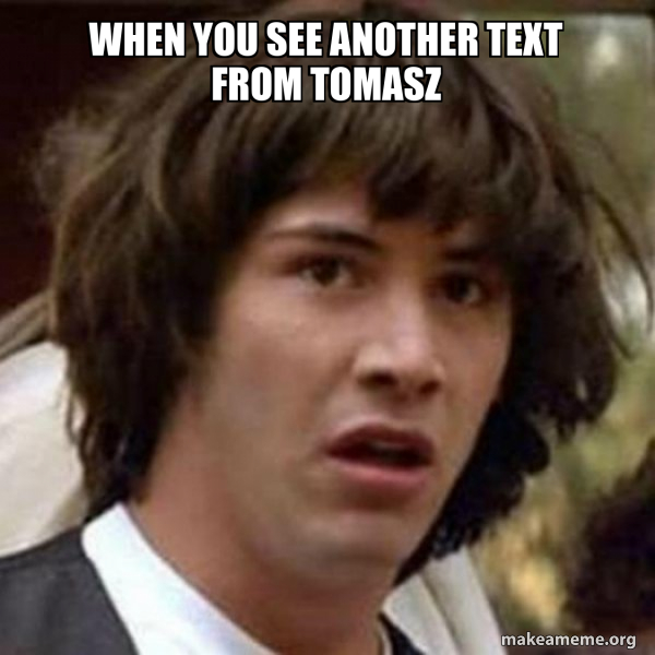 When you see another text from Tomasz - Conspiracy Keanu Meme Generator