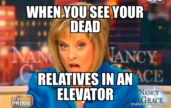 when you see your dead relatives in an elevator - False Fact Nancy ...