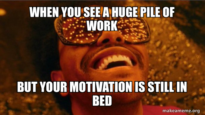 When you see a huge pile of work But your motivation is still in bed ...