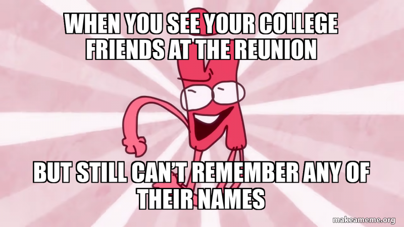 When you see your college friends at the reunion But still can’t ...