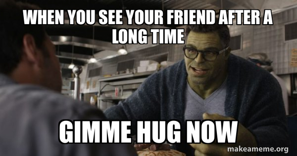 When you see your friend after a long time Gimme hug now - Hulk - These ...