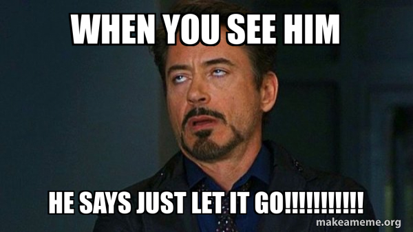 when you see him he says just LET IT GO!!!!!!!!!!! - Tony Stark Eye ...