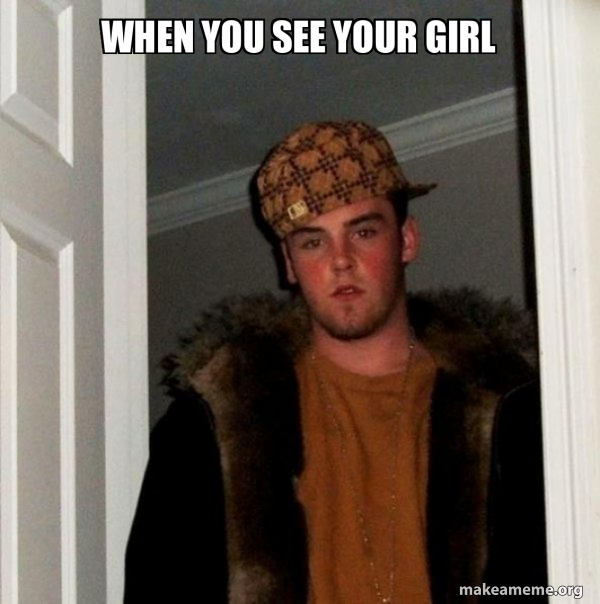 when you see your girl - Scumbag Steve Meme Generator