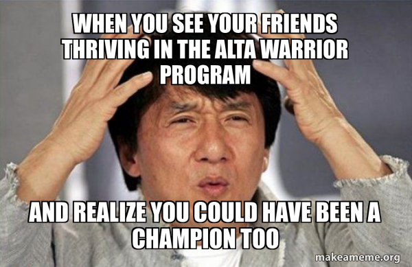 When you see your friends thriving in the alta warrior program And ...