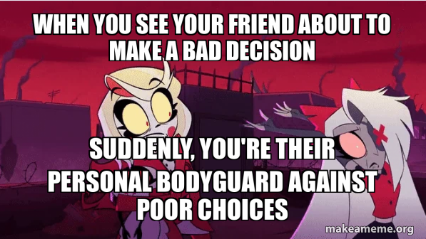 When you see your friend about to make a bad decision Suddenly, you're ...