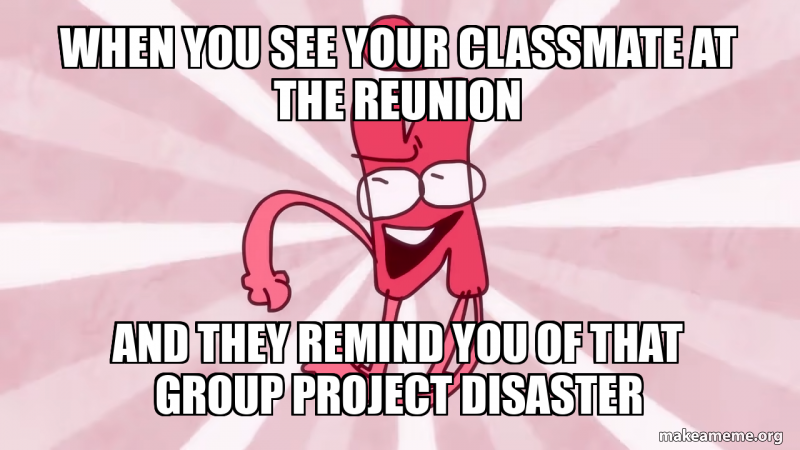 When you see your classmate at the reunion And they remind you of that ...