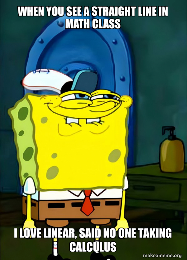 When you see a straight line in math class I love linear, said no one ...