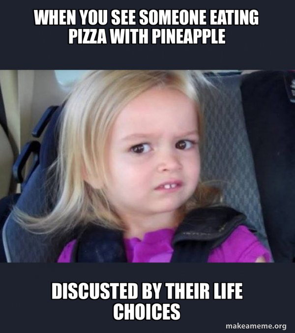 When you see someone eating pizza with pineapple Discusted by their ...