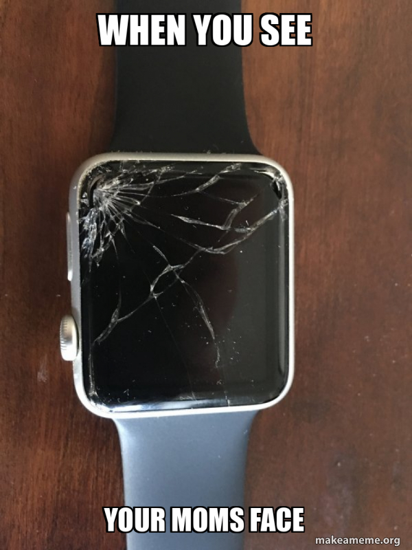 when you see your moms face - Broken Apple Watch Meme Generator