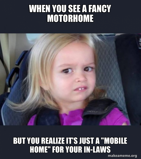 When you see a fancy motorhome But you realize it's just a "mobile home ...