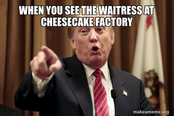 When you see the waitress at Cheesecake Factory - Donald Trump Says ...