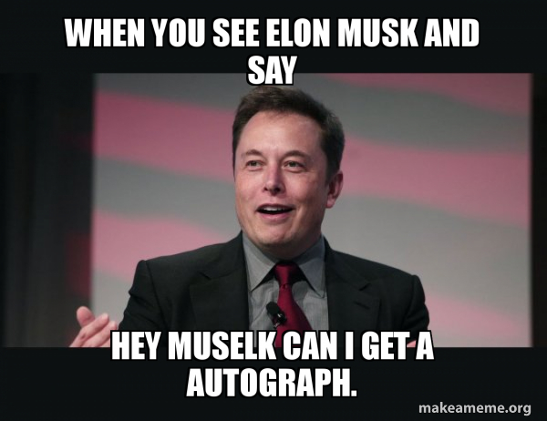 When you see elon musk and say hey muselk can i get a autograph. - Elon ...